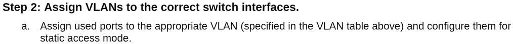 SOLVED: Step 2: Assign VLANs to the correct switch interfaces: Assign ... SOLVED: Step 2: Assign VLANs to the correct switch interfaces: Assign ...