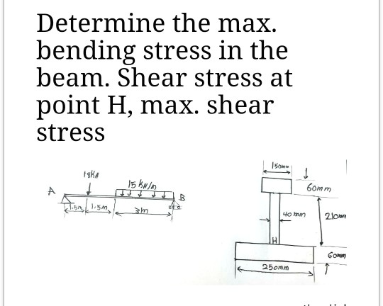 Determine the max. bending stress in the beam. Shear stress at point H ...