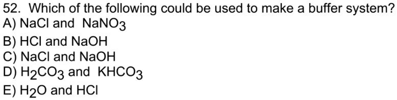 SOLVED: 52. Which of the following could be used to make a buffer system? A) NaCl and NaNO3 B ...