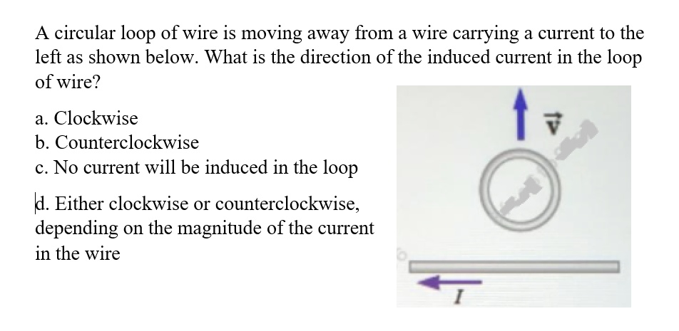 a circular loop of wire is moving away from a wire carrying a current to the left as shown below ...