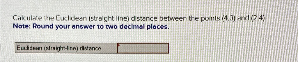 SOLVED: Calculate the Euclidean (straight-line) distance between the points (4,3) and (2,4 ...