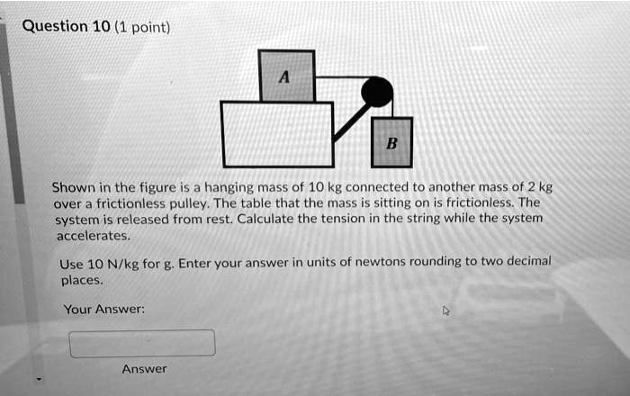 Question 10 (1 point) A B Shown in the figure is a hanging mass of 10 ...
