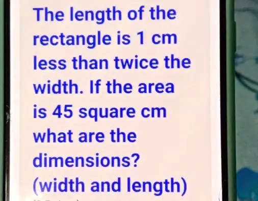 SOLVED: The length of the rectangle is 1 cm less than twice the width: If the area is 45 square ...