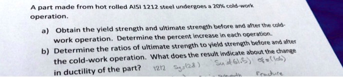 SOLVED: A part made from hot rolled AISI 1212 steel undergoes a 20% ...