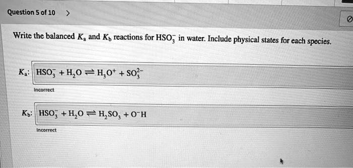 SOLVED: Question 5 of 10 Write the balanced K, and Kb reactions for HSO4- in water. Include ...
