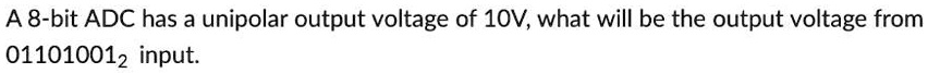SOLVED: A 8-bit ADC has a unipolar output voltage of 10V. What will be the output voltage from ...