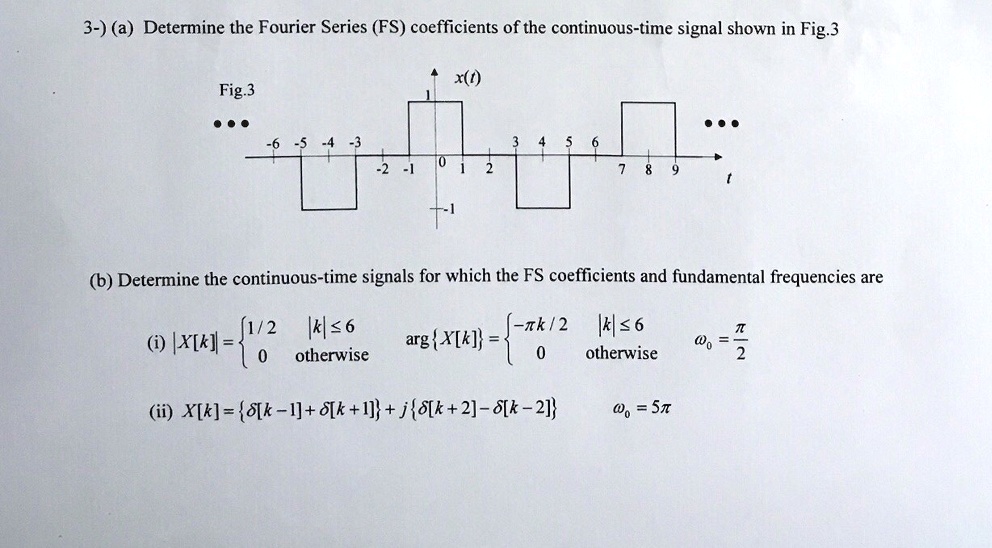 3-) Determine the Fourier Series (FS) coefficients of the continuous-time signal shown in Fig.3 ...