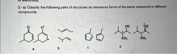 SOLVED: Classify the following pairs of structures as resonance forms of the same compound or ...