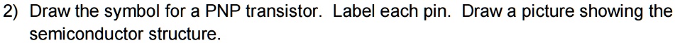 SOLVED: 2) Draw the symbol for a PNP transistor. Label each pin. Draw a ...