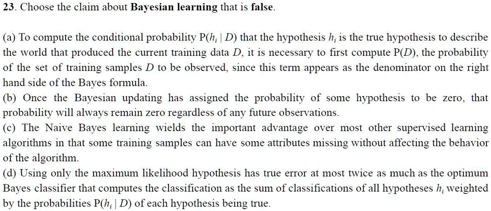 23. Choose the claim about Bayesian learning that is false. (a) To compute the conditional ...