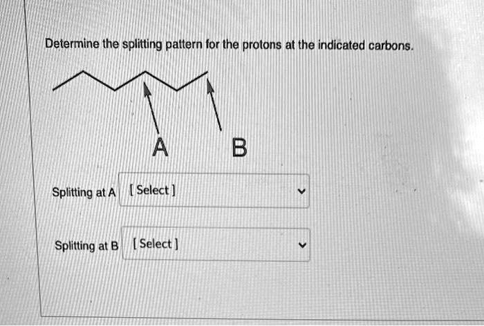 SOLVED: Determine the splitting pattern for the prolons at the indicated carbons. Splitting at A ...