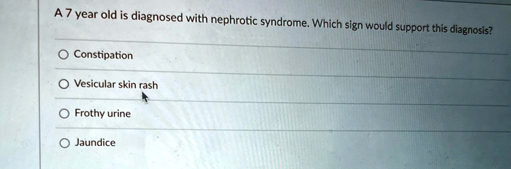 a 7 year old is diagnosed with nephrotic syndrome which sign would ...