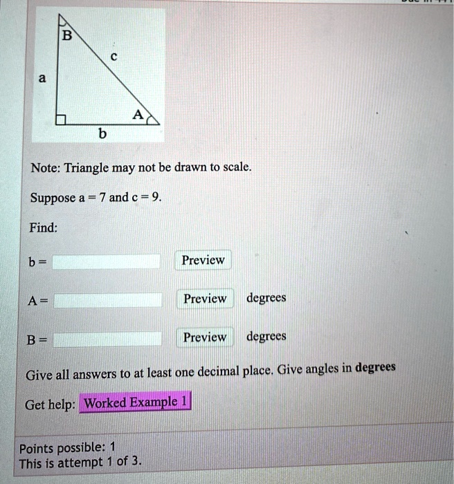 SOLVED: Note: Triangle may not be drawn to scale. Suppose a = 7 and c = 9 Find: b = Preview ...