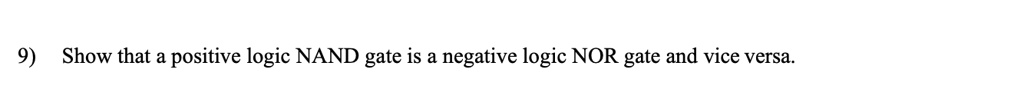 9) Show that a positive logic NAND gate is a negative logic NOR gate ...