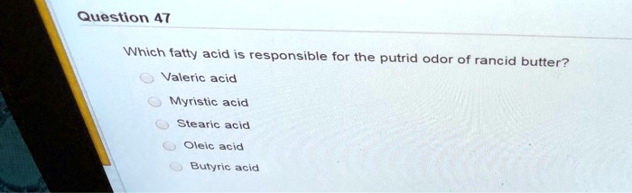 SOLVED: Question 47 Which fatty acid is responsible for the putrid odor ...