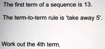 The first term of a sequence is 13. The term-to-term rule is 'take away 5'. Work out the 4th term.