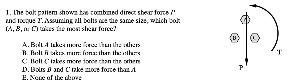 1. The bolt pattern shown has combined direct shear force P and torque ...