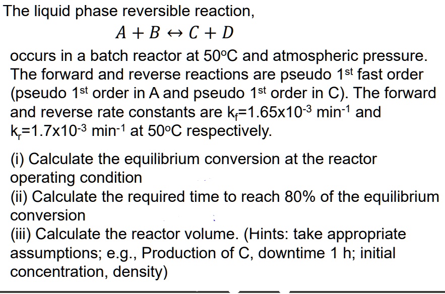 The liquid phase reversible reaction, A + B ? C + D occurs in a batch reactor at 50°C and ...