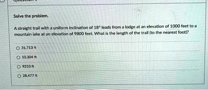 solve the problem a straight trail with uniform inclination of 18 leads from lodge at an ...