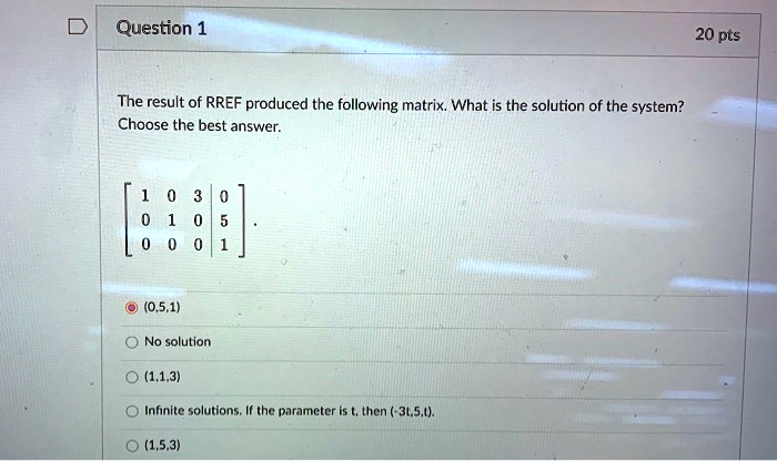 SOLVED: Question 1 20 pts The result of RREF produced the following matrix What is the solution ...