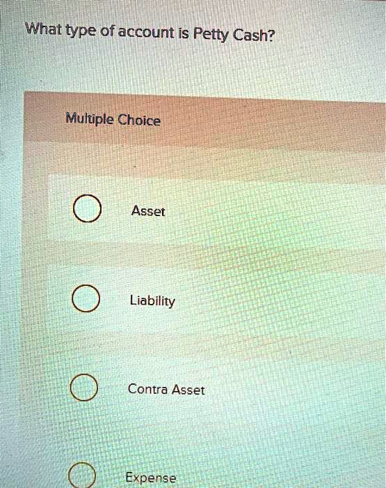 SOLVED: What type of account is Petty Cash? Multiple Choice Asset Liability Contra Asset Expense