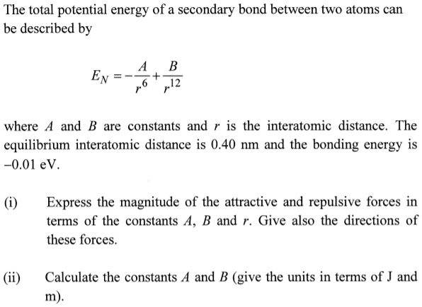SOLVED: The total potential energy of a secondary bond between two atoms can be described by B ...