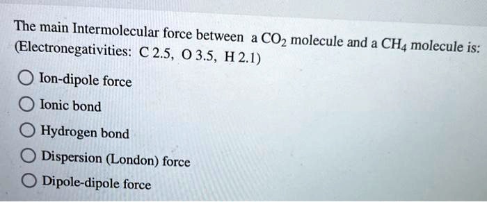 SOLVED: The main intermolecular force between CO2 molecule and a ...