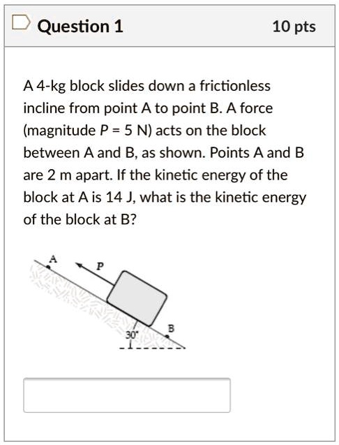 question 1 10 pts a4 kg block slides down a frictionless incline from point a to point b a force ...