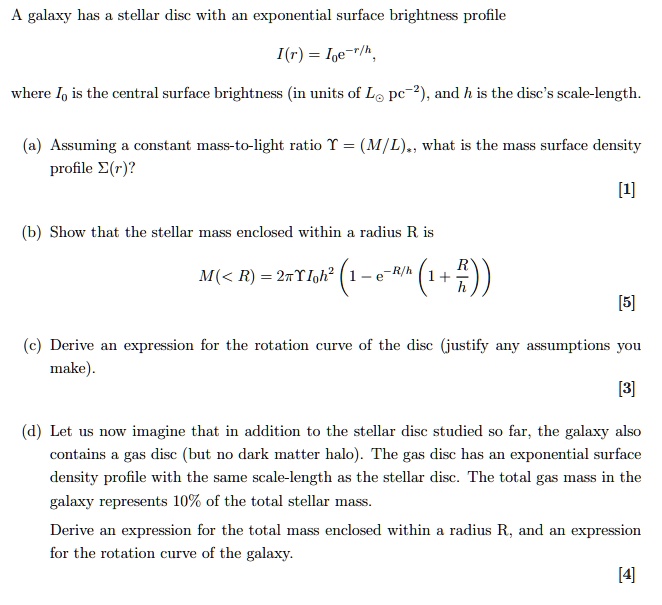 SOLVED: A galaxy has a stellar disc with an exponential surface brightness profile I(r) = I0e ...