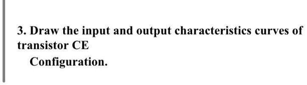 SOLVED: 3. Draw the input and output characteristics curves of transistor CE Configuration: