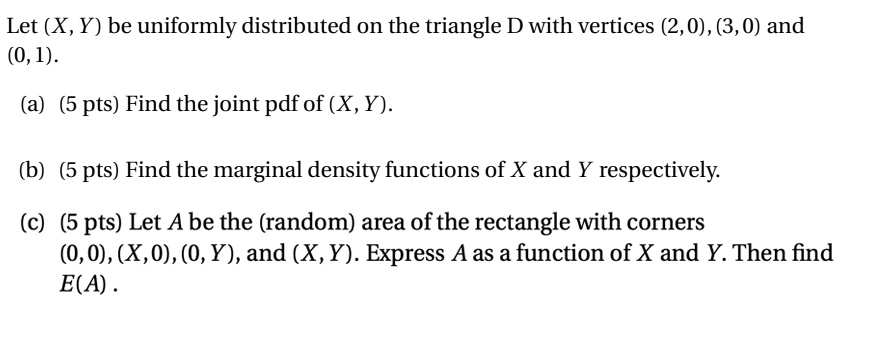 Let X Y Be Uniformly Distributed On The Triangle D With Vertices 20 30 And 01 A 5 Pts Find The 