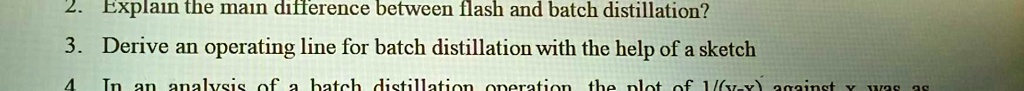 2. Explain the main difference between flash and batch distillation? 3 ...