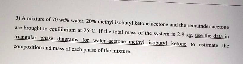 SOLVED: 3A mixture of 70 wt% water,20% methyl isobutyl ketone acetone ...
