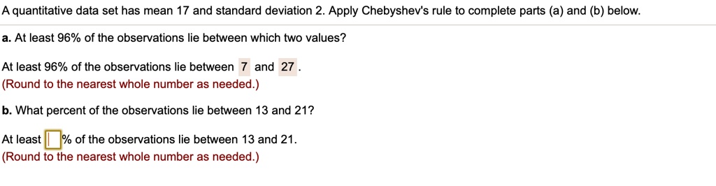 SOLVED: A quantitative data set has mean 17 and standard deviation 2. Apply Chebyshev's rule to ...