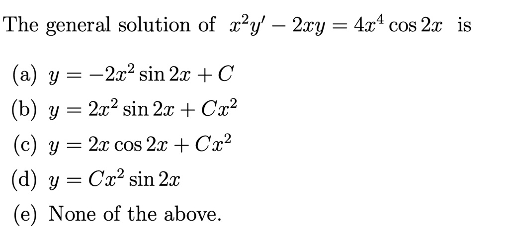 [GET ANSWER] The general solution of x^2y' - 2xy = 4x^4 cos 2x is (a) y ...