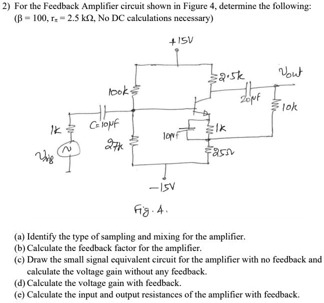 [GET ANSWER] 2) For the Feedback Amplifier circuit shown in Figure 4, determine the following ...