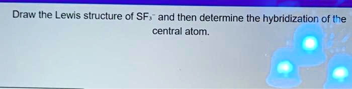 Draw the Lewis structure of SF3^- and then determine the hybridization ...