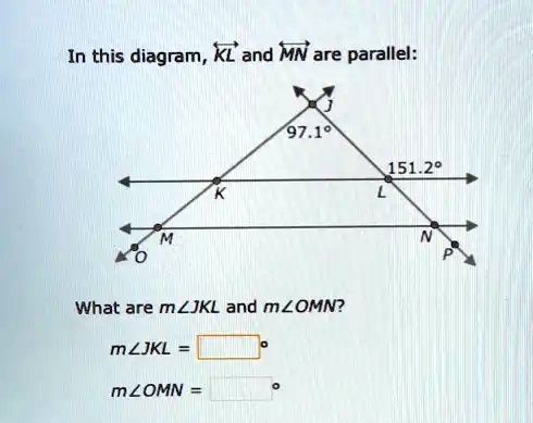 In this diagram, KL and MN are parallel: 97.1° 151.2° What are m?JKL and m?OMN? m?JKL = m?OMN