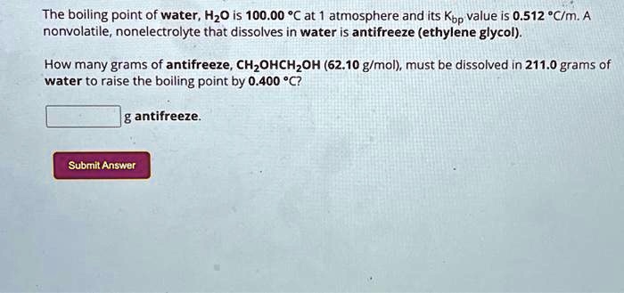 SOLVED: The boiling point of water, H2O, is 100.00°C at 1 atmosphere, and its Kbp value is 0.512 ...