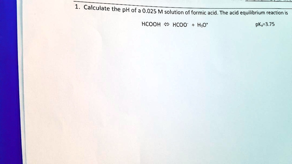 1. Calculate the pH of a 0.025 M solution of formic acid. The acid equilibrium reaction is HCOOH ...