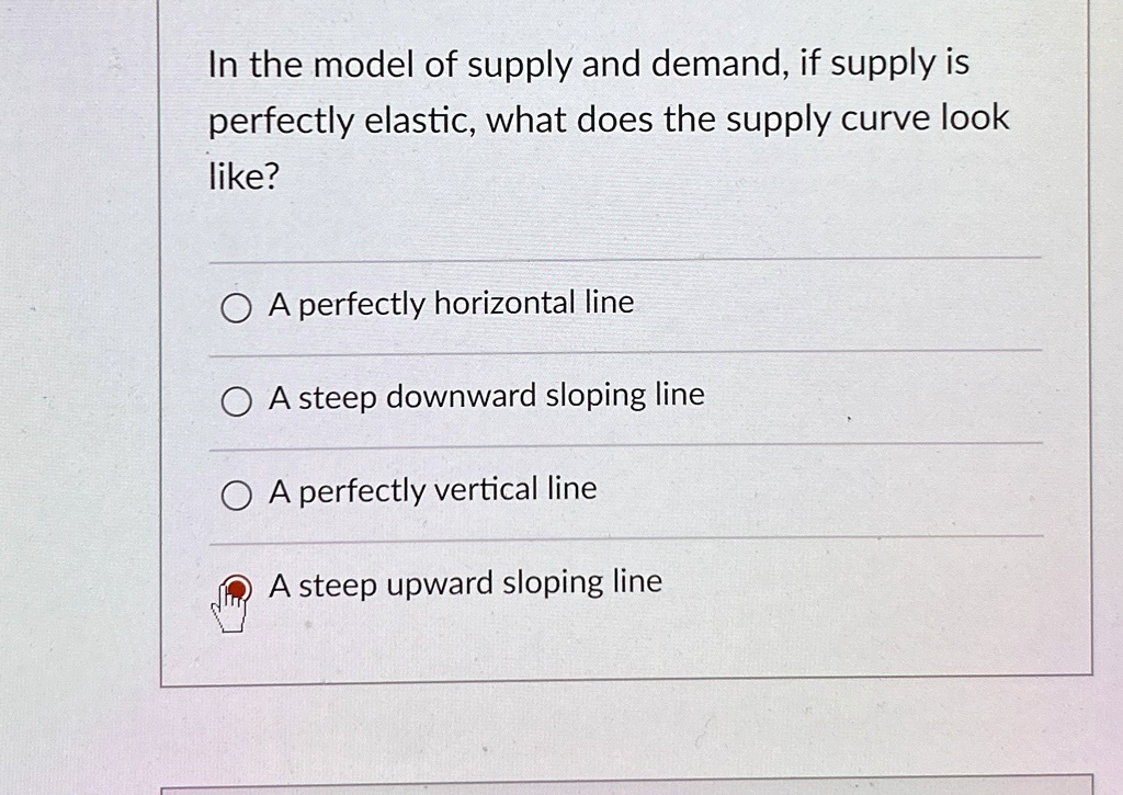 In the model of supply and demand, if supply is perfectly elastic, what ...