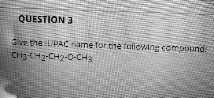 SOLVED: Give the IUPAC name for the following compound: CH3-CH2-CH2-O-CH3