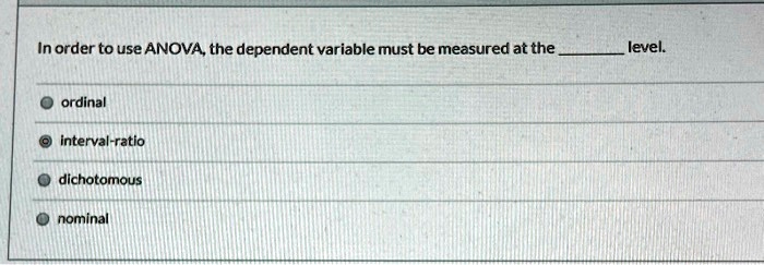 SOLVED: In order to use ANOVA the dependent variable must be measured ...