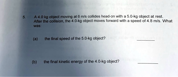 SOLVED: A 4.0 kg object moving at 6 mls collides head-on with a 5.0-kg object at rest. After (he ...