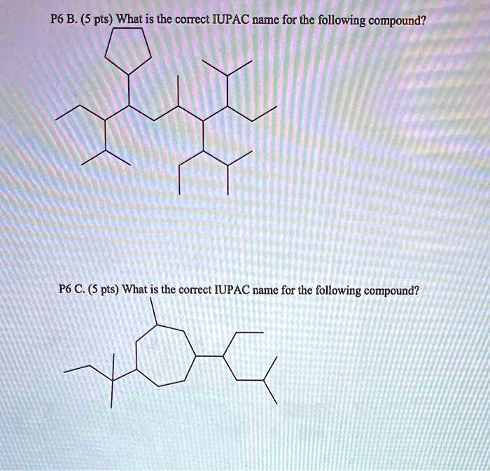 SOLVED: P6 B. (5 pts) What is the correct IUPAC name for the following compound? P6 C. (S pts ...