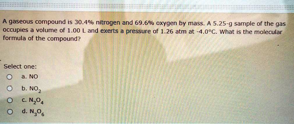 SOLVED: A gaseous compound is 30.4% nitrogen and 69.6% oxygen by mass. A 5.25 g sample of the ...