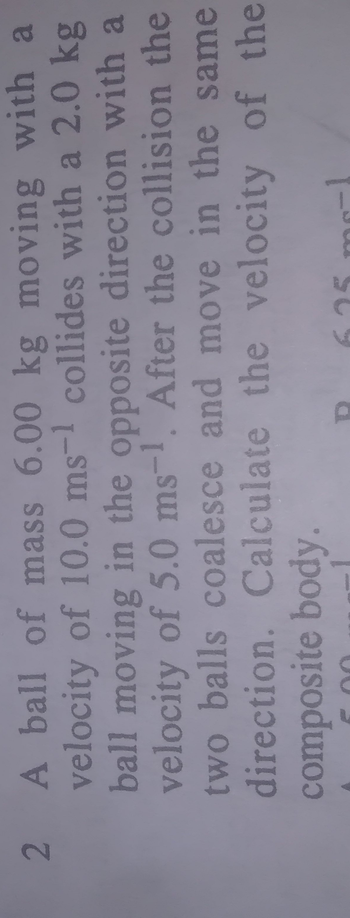 2 A ball of mass 6.00 kg moving with a velocity of 10.0 ms^-1 collides ...