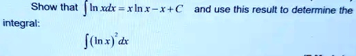 SOLVED: Show that | In xdx =xlnx-x+C and use this result t0 determine ...