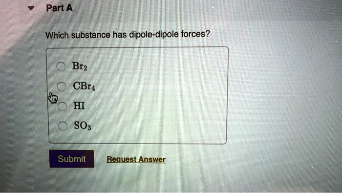 SOLVED: Which substance has dipole-dipole forces? Br2 CBr4 HI SO2