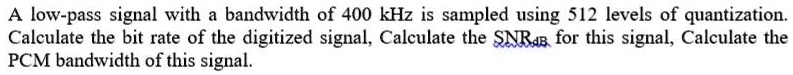 A low-pass signal with a bandwidth of 400 kHz is sampled using 512 levels of quantization ...